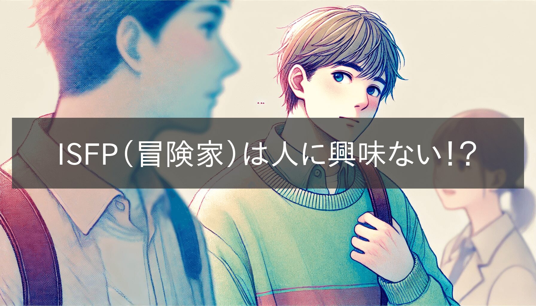 ISFP（冒険家）は人に興味ない？性格の特徴と深掘り解説｜16タイプの恋愛ラボ